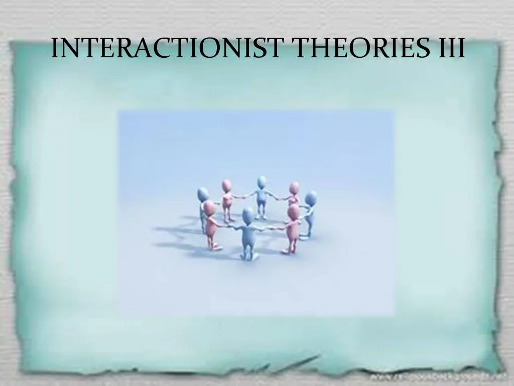 PPT - INTERACTIONIST THEORIES III PowerPoint Presentation, free ...