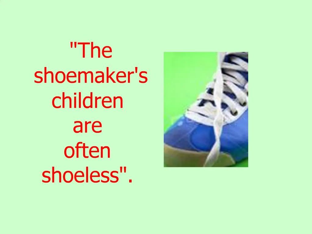 PPT - The shoemakers children are often shoeless. PowerPoint ...