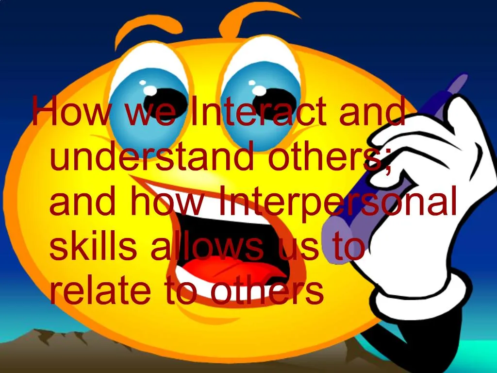 PPT - How we Interact and understand others; and how Interpersonal ...