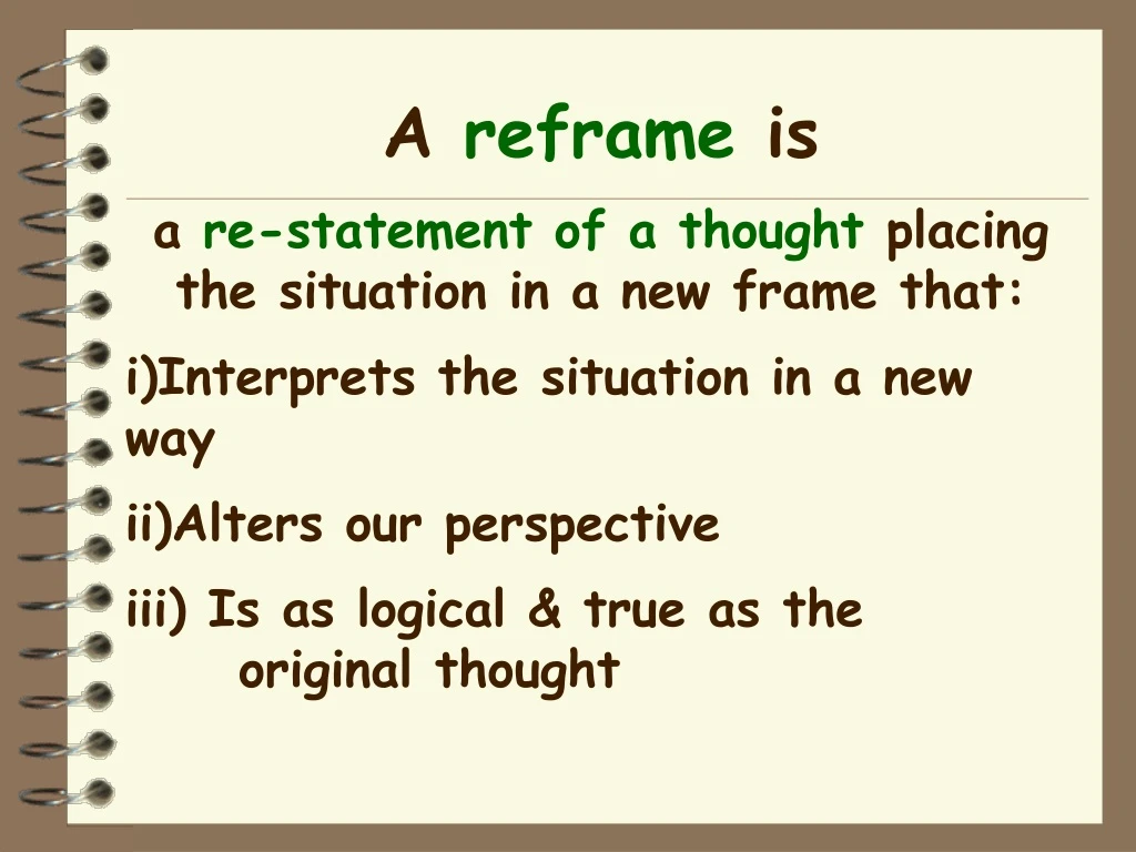 PPT - A reframe is a re-statement of a thought placing the situation in ...