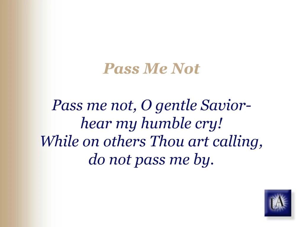PPT - Pass Me Not Pass me not, O gentle Savior- hear my humble cry ...
