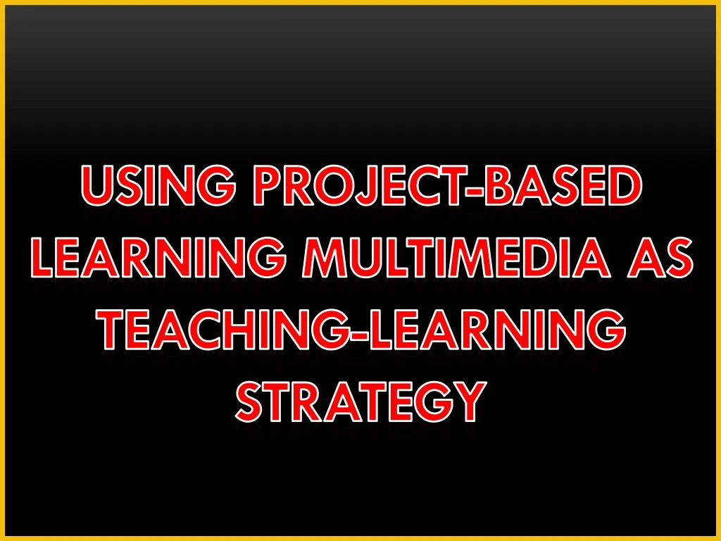 PPT - USING PROJECT-BASED LEARNING MULTIMEDIA AS TEACHING-LEARNING ...