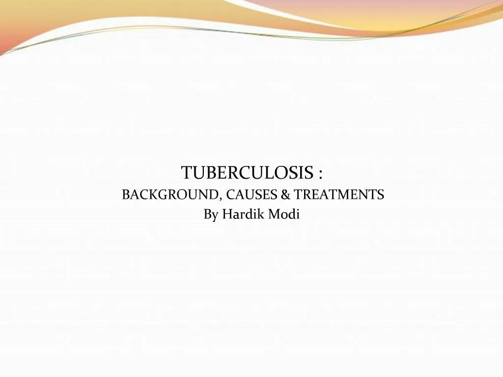 PPT - TUBERCULOSIS : BACKGROUND, CAUSES TREATMENTS By Hardik Modi ...