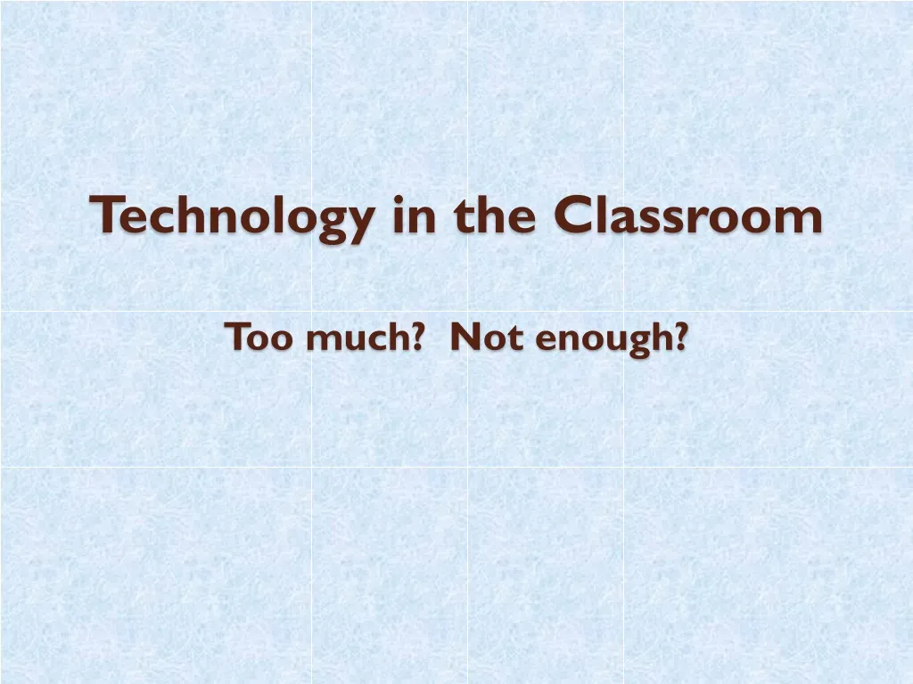 PPT - Technology in the Classroom Too much? Not enough? PowerPoint ...