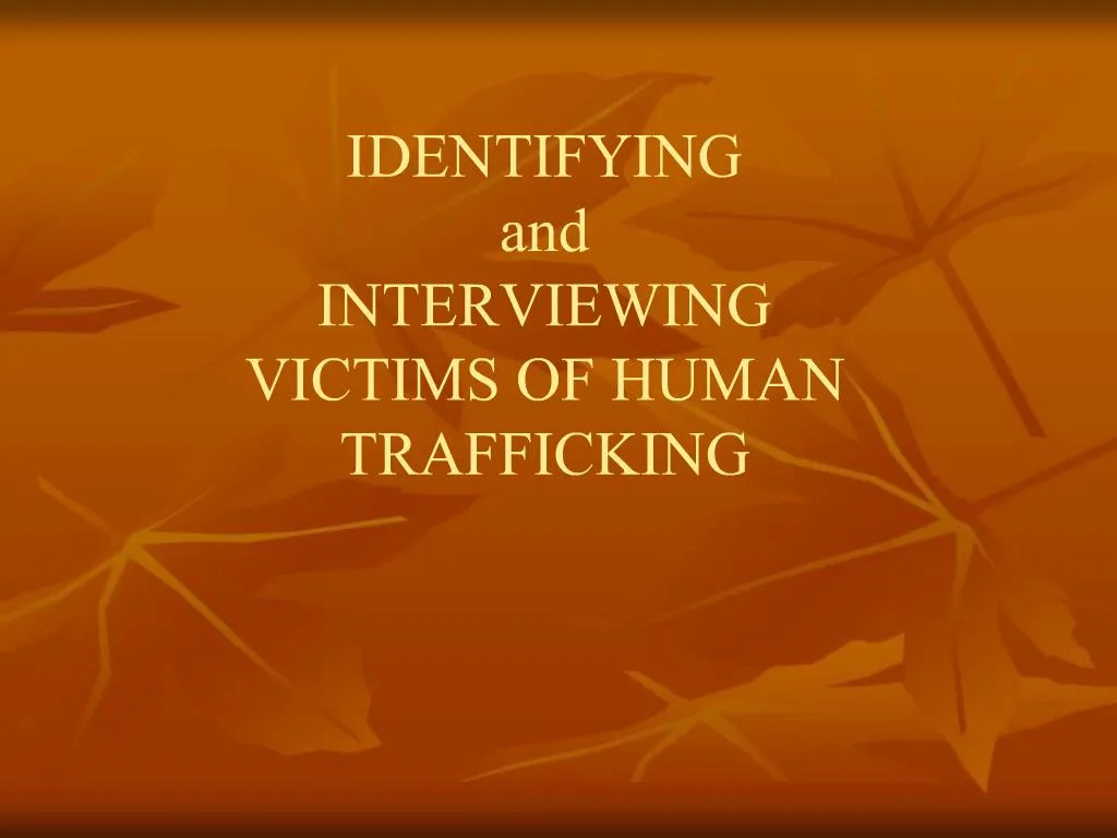 PPT - IDENTIFYING and INTERVIEWING VICTIMS OF HUMAN TRAFFICKING ...
