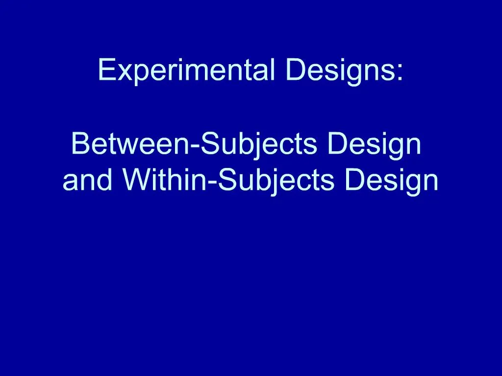 PPT - Experimental Designs: Between-Subjects Design and Within-Subjects ...