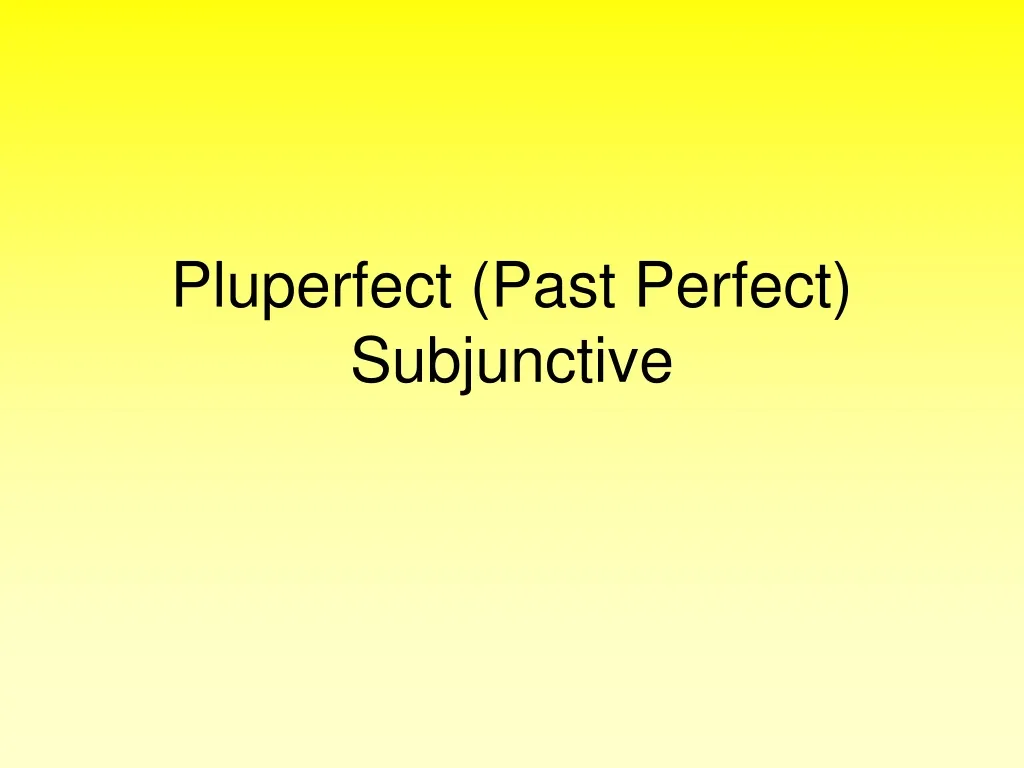 PPT - Pluperfect (Past Perfect) Subjunctive PowerPoint Presentation ...