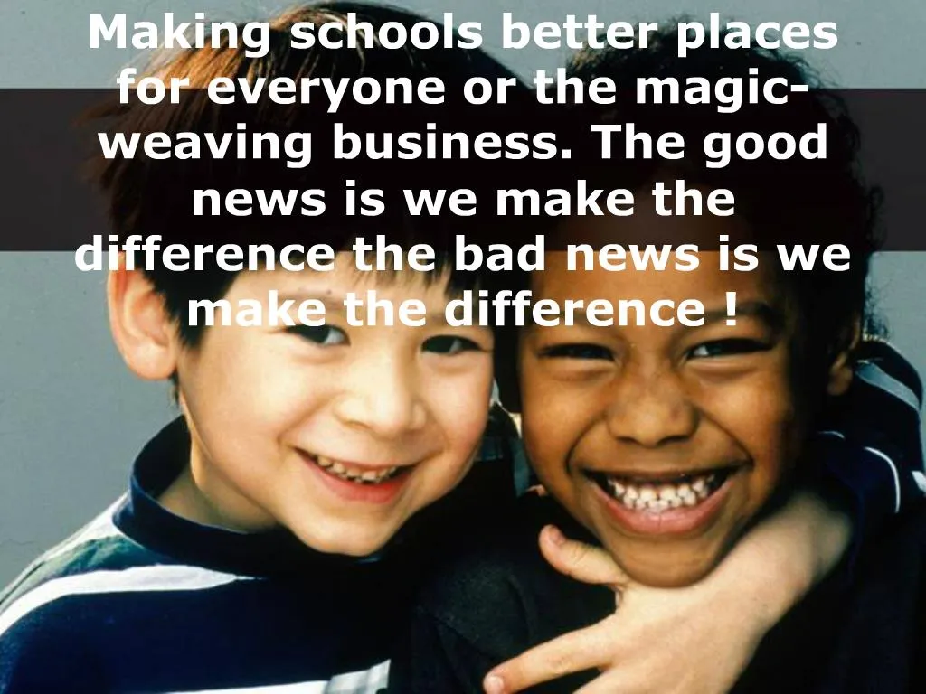 PPT - Making schools better places for everyone or the magic-weaving ...