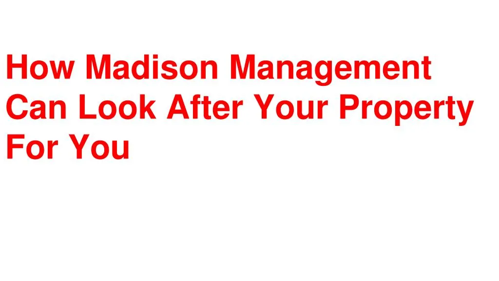 PPT - How Madison Management Can Look After Your Property For You ...