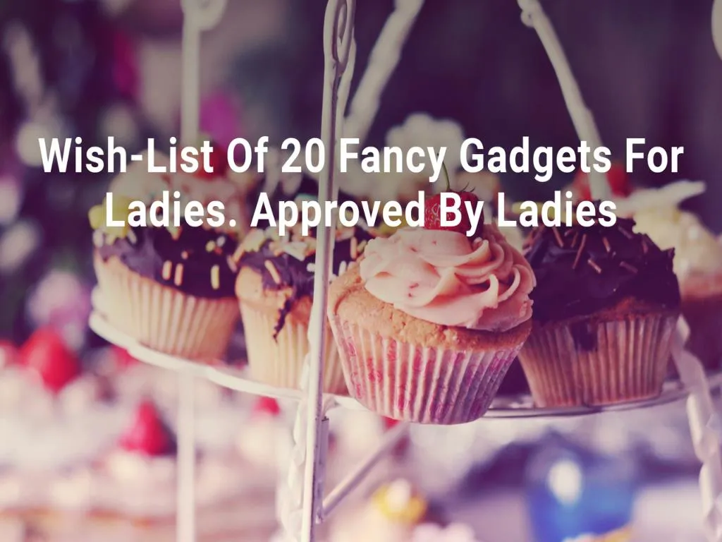 PPT - Wish-List Of 20 Fancy Gadgets For Ladies. Approved By Ladies ...