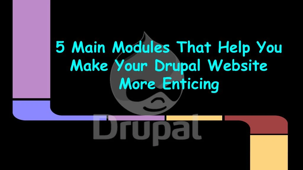 PPT - 5 Main Modules That Help You Make Your Drupal Website More ...