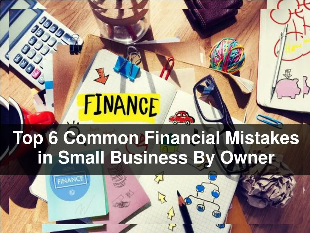 PPT - Top 6 Common Financial Mistakes in Small Business By Owner ...