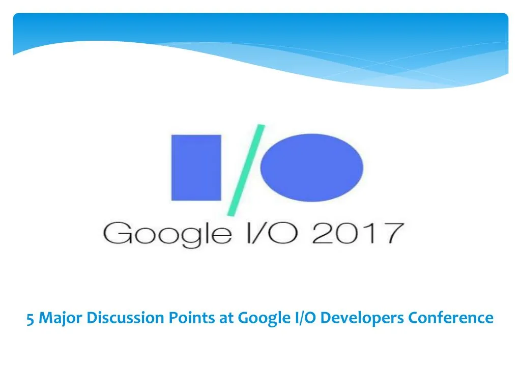 PPT - 5 Major Discussion Points at Google I/O Developers Conference ...
