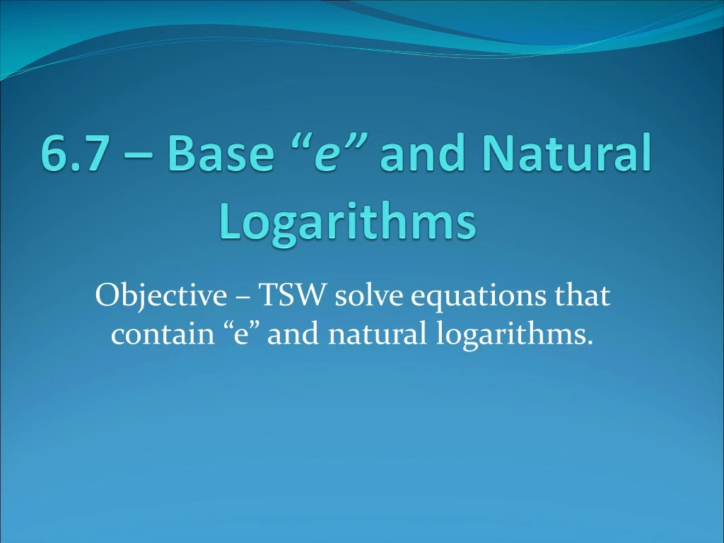 PPT - 6.7 – Base “ e” and Natural Logarithms PowerPoint Presentation ...