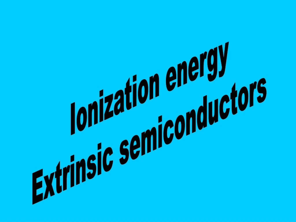 PPT - Ionization energy Extrinsic semiconductors PowerPoint ...