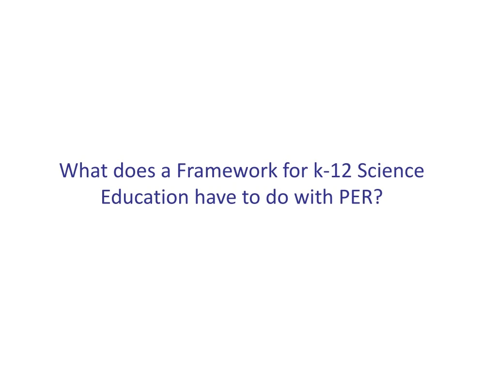 PPT - What does a Framework for k-12 Science Education have to do with ...