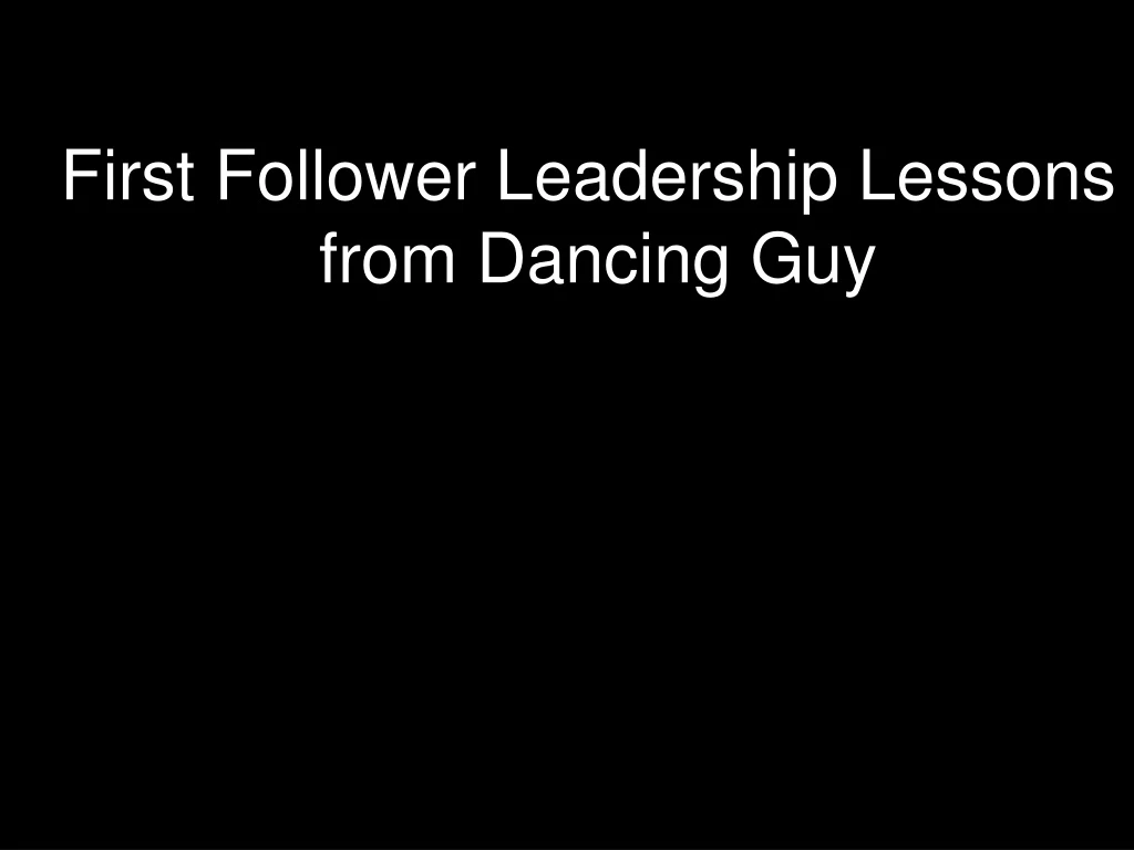 PPT - First Follower Leadership Lessons from Dancing Guy PowerPoint ...