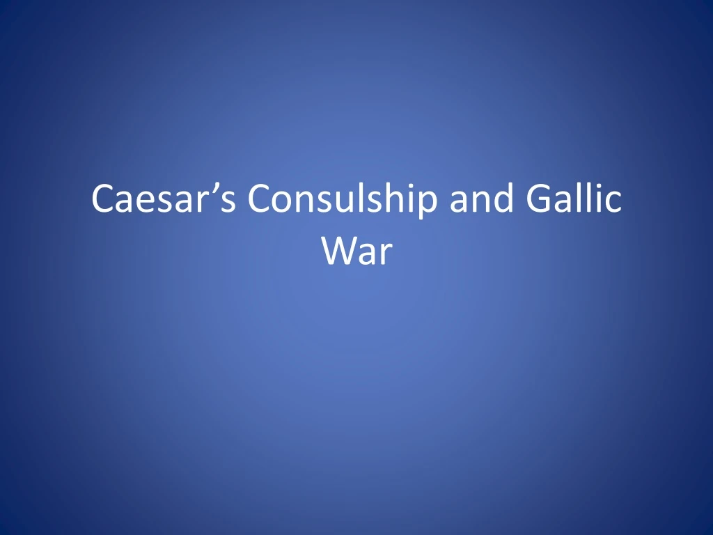 PPT - Caesar’s Consulship and Gallic War PowerPoint Presentation, free ...