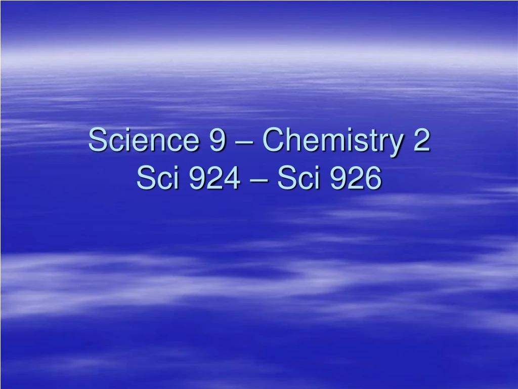 PPT - Science 9 – Chemistry 2 Sci 924 – Sci 926 PowerPoint Presentation ...