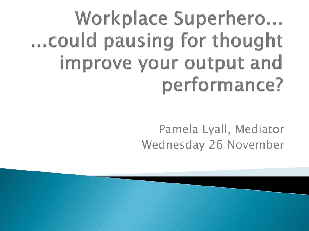 PPT - Workplace Superhero... ...could pausing for thought improve your ...