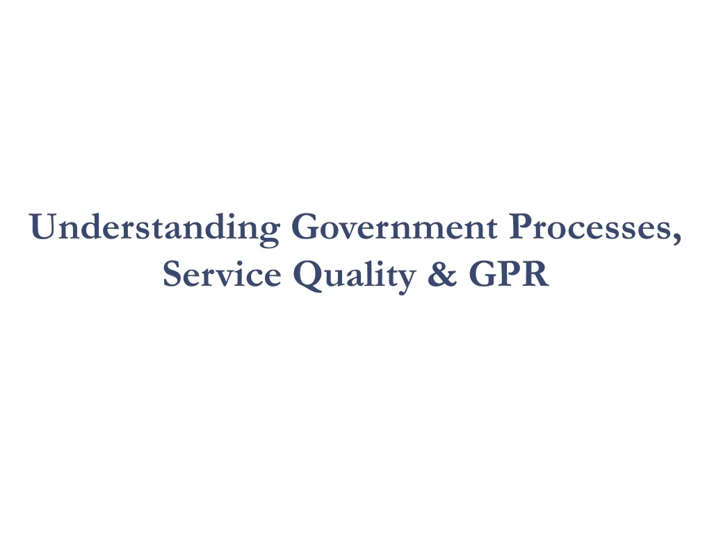 PPT - Understanding Government Processes, Service Quality & GPR ...