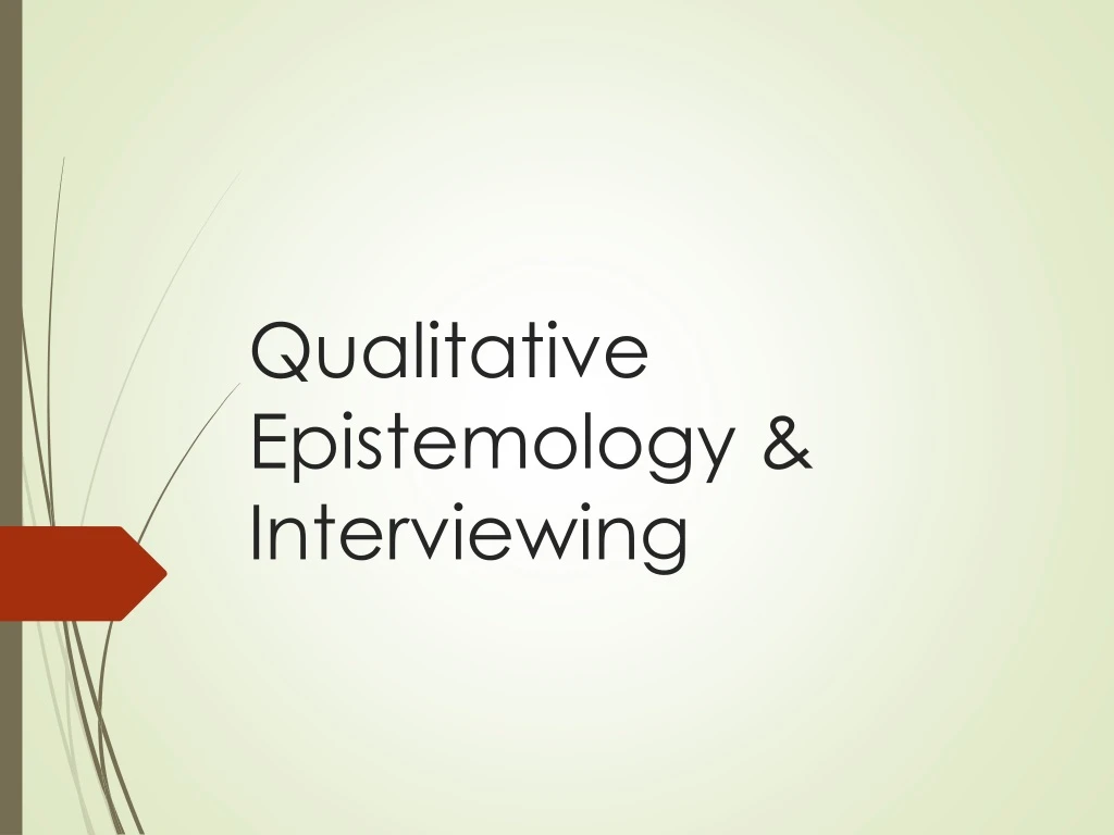 PPT - Qualitative Epistemology & Interviewing PowerPoint Presentation - ID:8818535