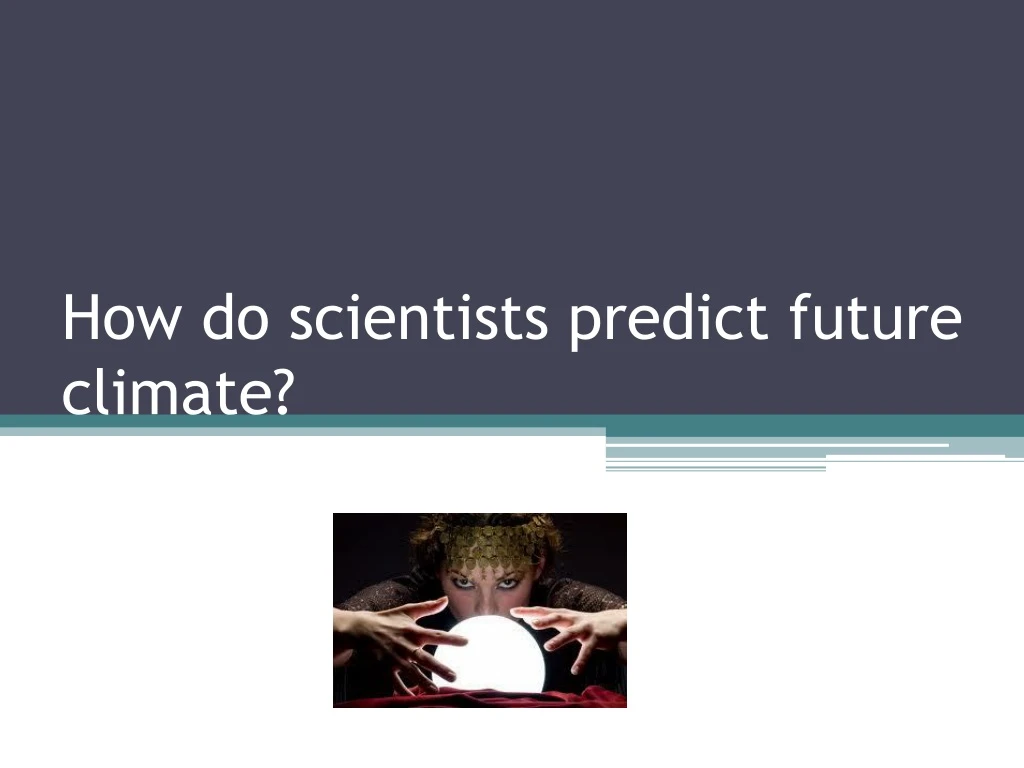 PPT - How do scientists predict future climate? PowerPoint Presentation ...