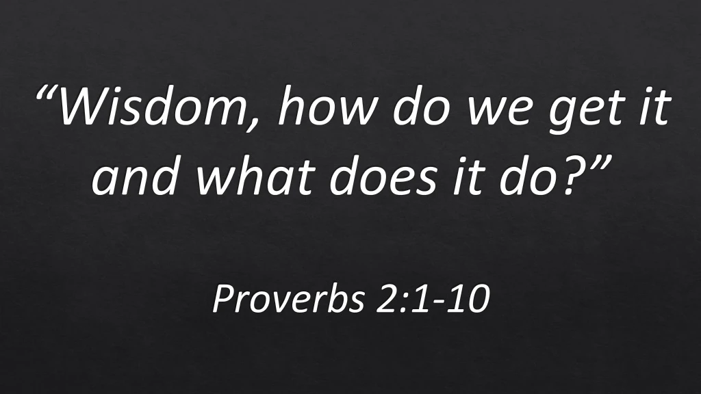 PPT - “Wisdom, how do we get it and what does it do?” Proverbs 2:1-10 ...