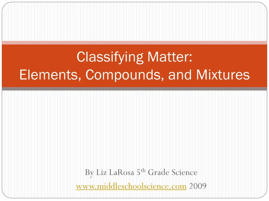 PPT - Classifying Matter: Elements, Compounds, and Mixtures PowerPoint ...
