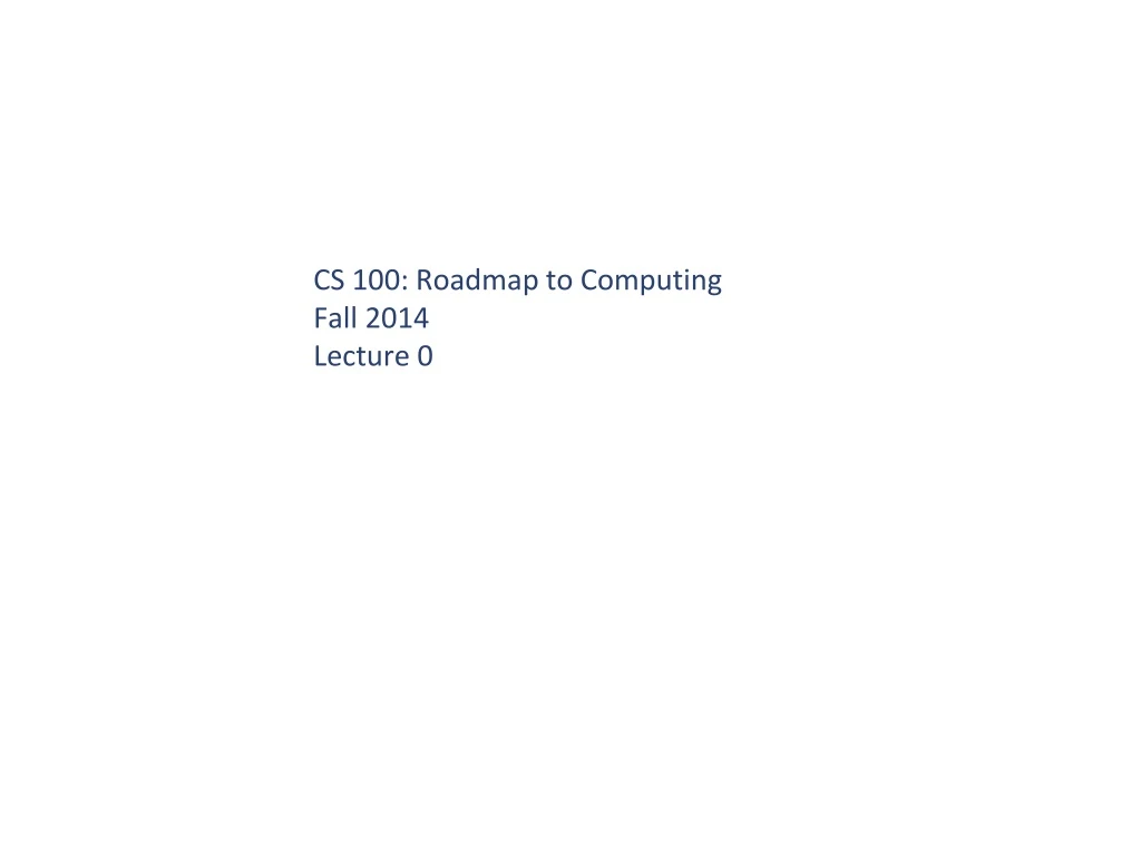 PPT - CS 100: Roadmap to Computing Fall 2014 Lecture 0 PowerPoint ...