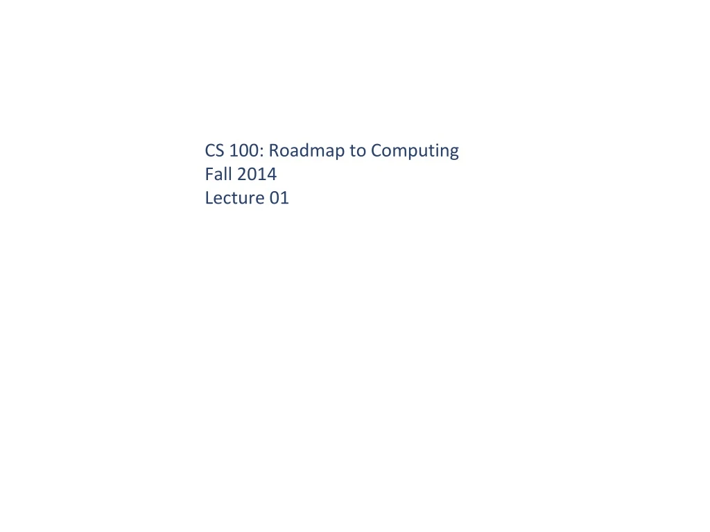 PPT - CS 100: Roadmap to Computing Fall 2014 Lecture 01 PowerPoint Presentation - ID:8914034