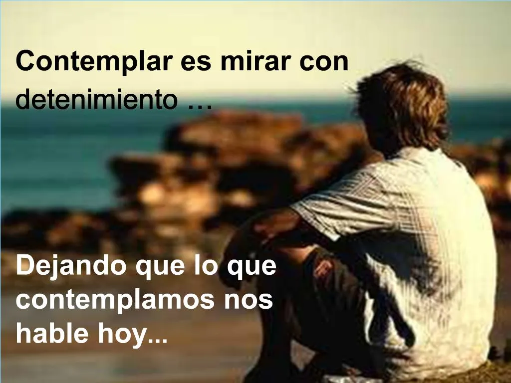 PPT - Contemplar es mirar con detenimiento Dejando que lo que ...