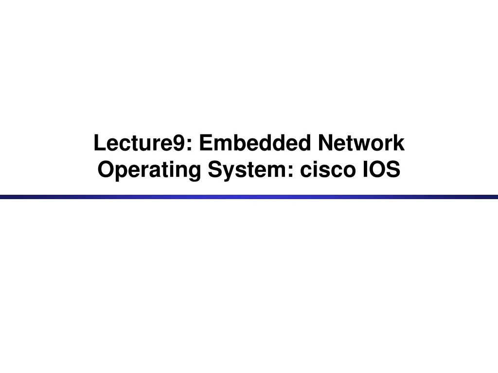 PPT - Lecture9: Embedded Network Operating System: cisco IOS PowerPoint Presentation - ID:8934880
