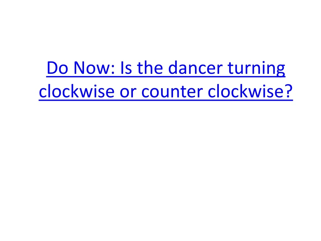PPT - Do Now: Is the dancer turning clockwise or counter clockwise ...