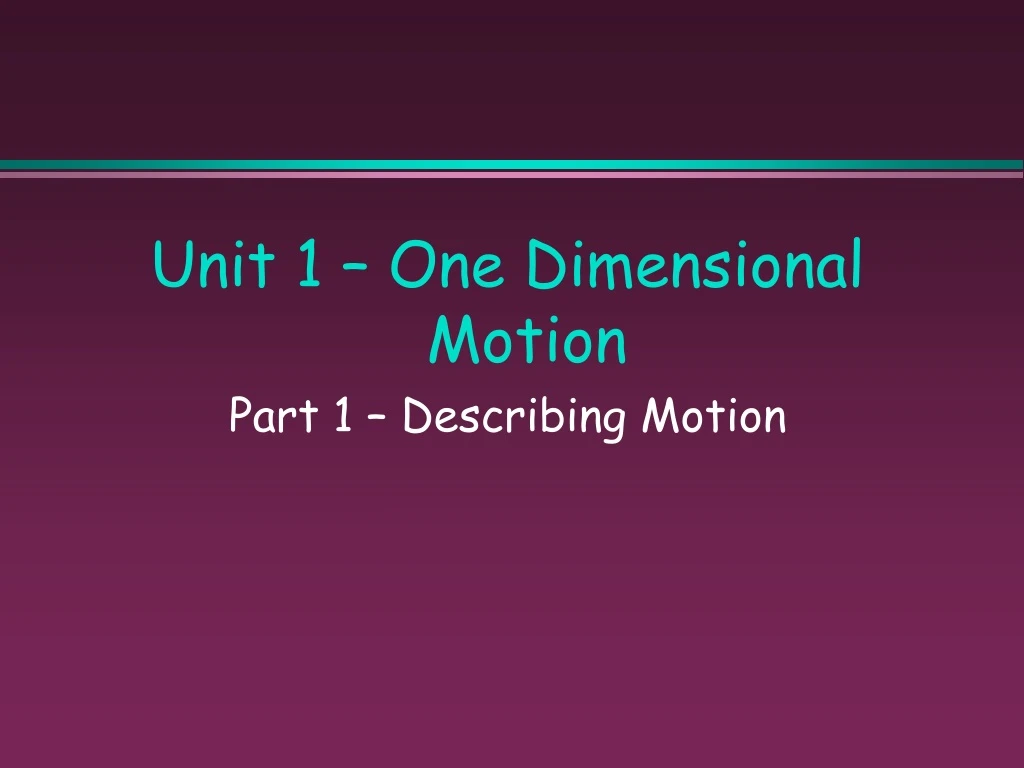 PPT - Unit 1 – One Dimensional Motion Part 1 – Describing Motion ...