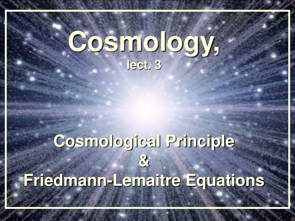 PPT - Cosmology, lect. 3 Cosmological Principle & Friedmann-Lemaitre ...