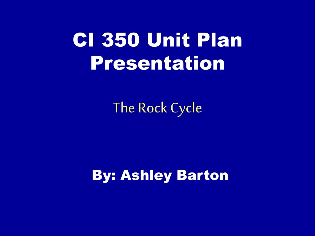 PPT - CI 350 Unit Plan Presentation The Rock Cycle PowerPoint Presentation - ID:9199956