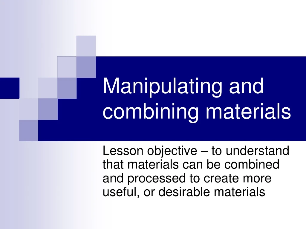 PPT - Manipulating and combining materials PowerPoint Presentation ...