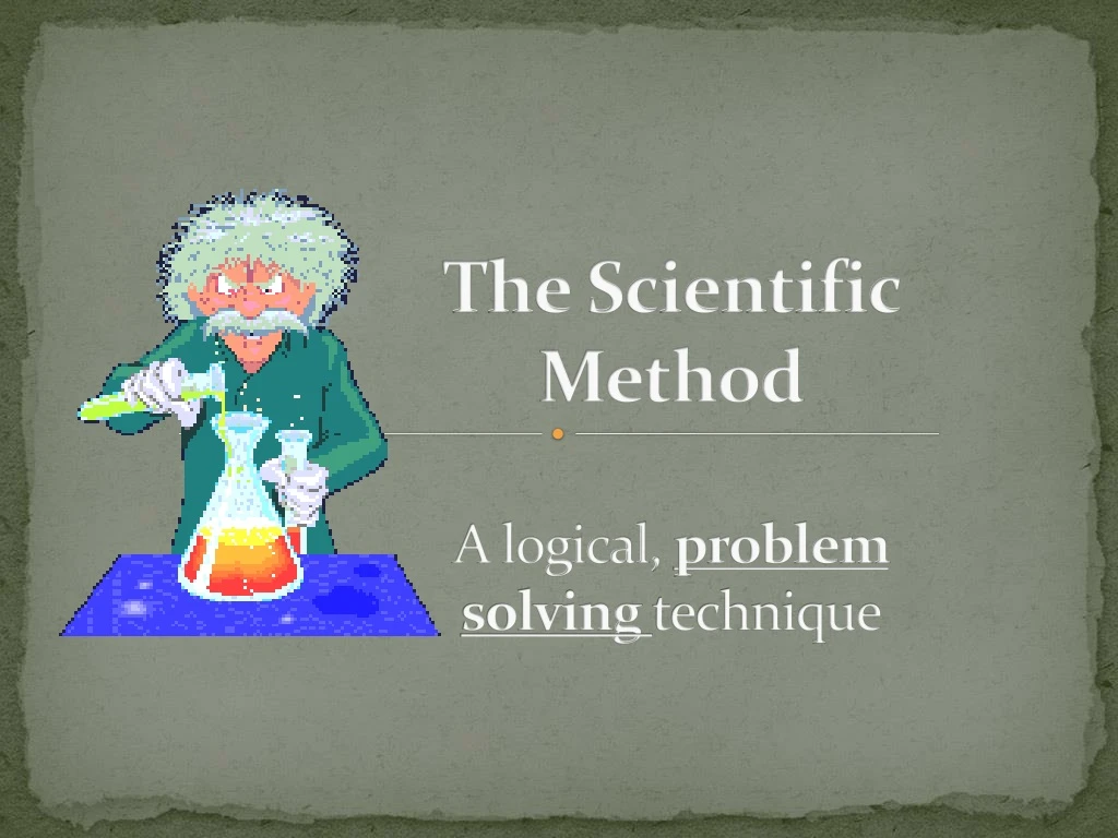 PPT - The Scientific Method A logical, problem solving technique ...